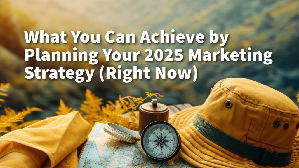 What You Can Achieve by Planning Your 2025 Marketing Strategy (Right ...